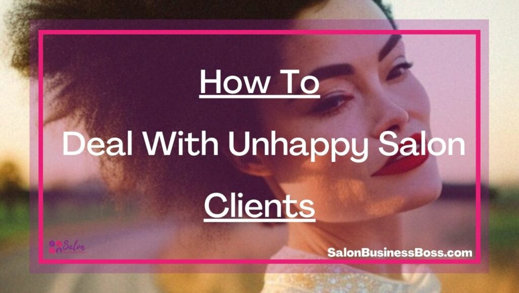 How To Deal With Unhappy Salon Clients - Salon Business Boss