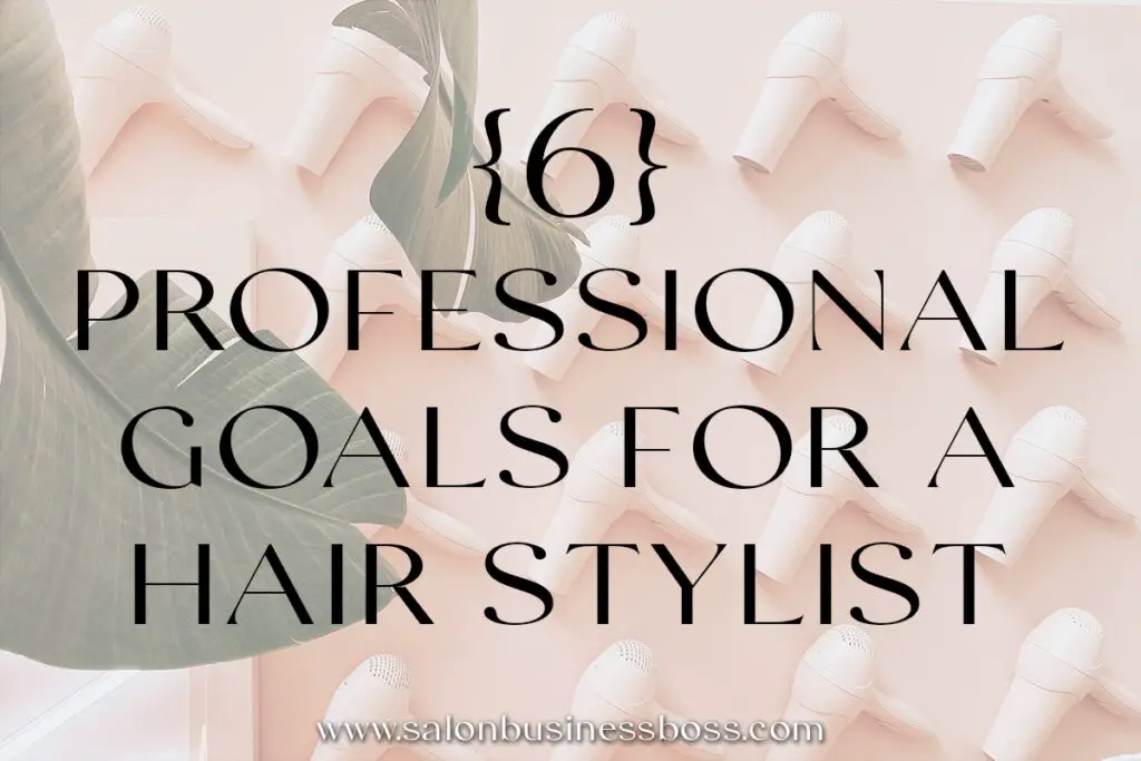 Six Professional Goals for Hair Stylists - Salon Business Boss