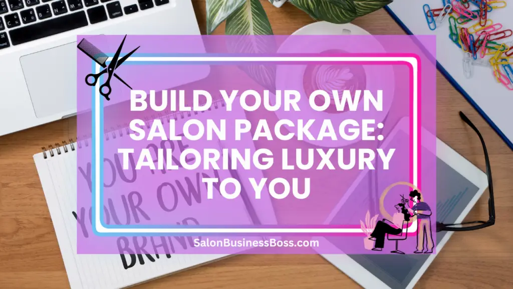 Build Your Own Salon Package: Tailoring Luxury to You - Salon Business Boss