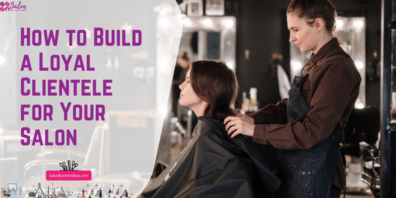 How to Build a Loyal Clientele for Your Salon - Salon Business Boss